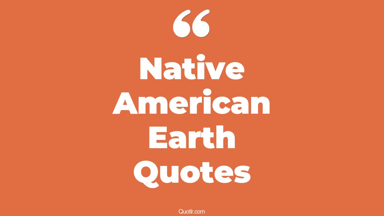 45+ Lust Native American Earth Quotes That Will Unlock Your True Potential