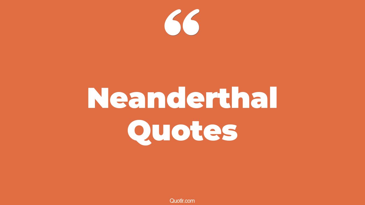 120+ Devotion Neanderthal Quotes That Will Unlock Your True Potential