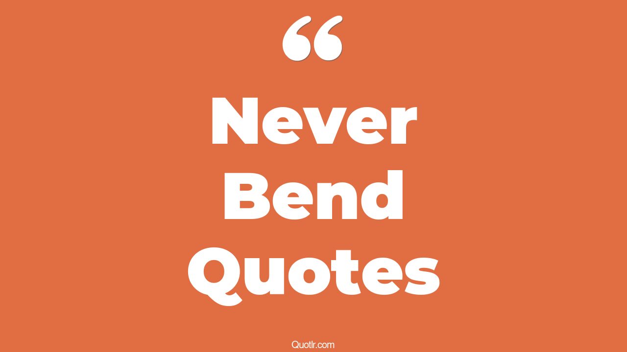 45+ Delicious Never Bend Quotes That Will Unlock Your True Potential