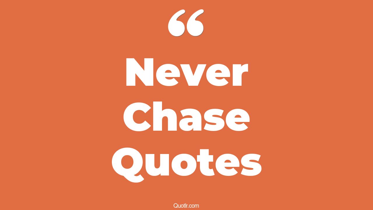 45+ Revealing Never Chase Quotes That Will Unlock Your True Potential