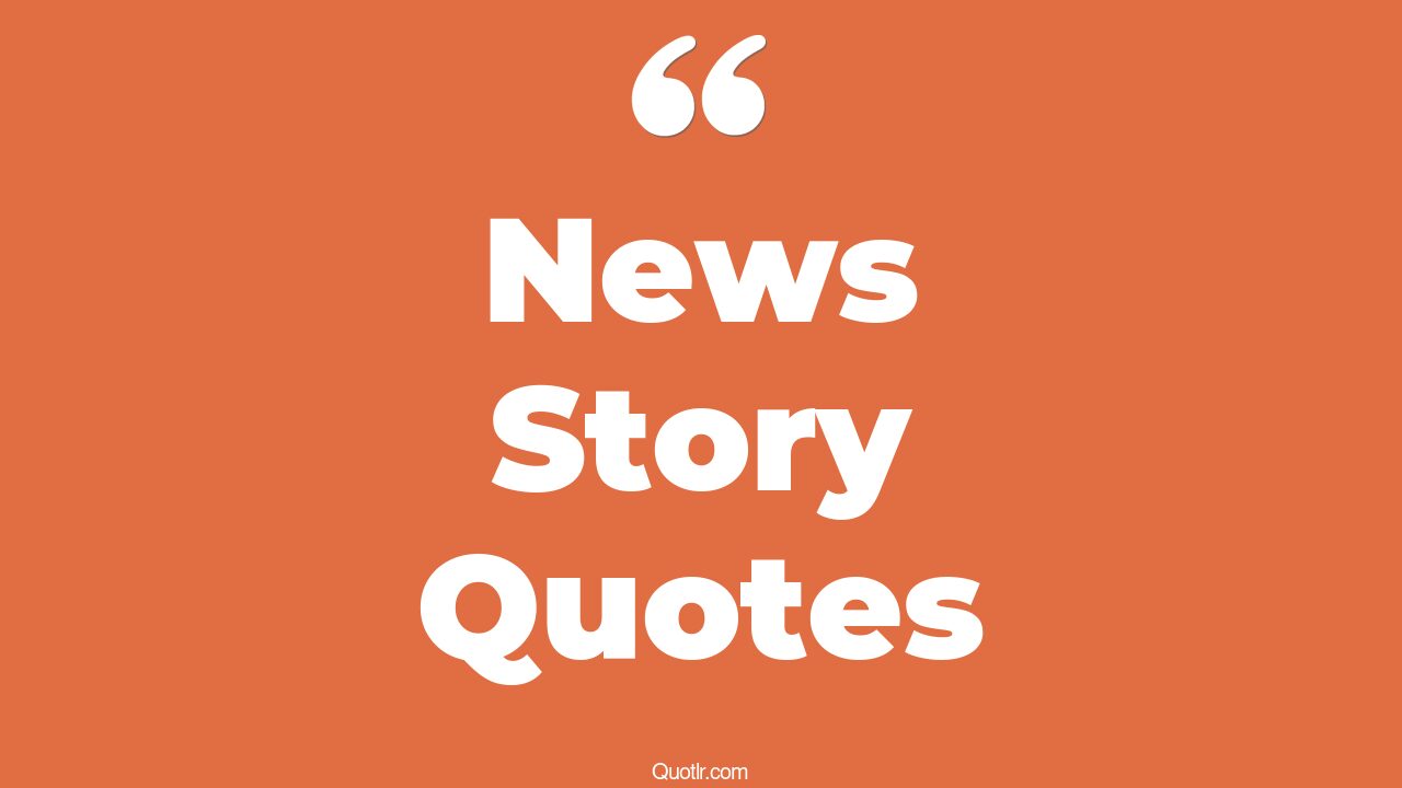35+ Eye-Opening News Story Quotes That Will Inspire Your Inner Self