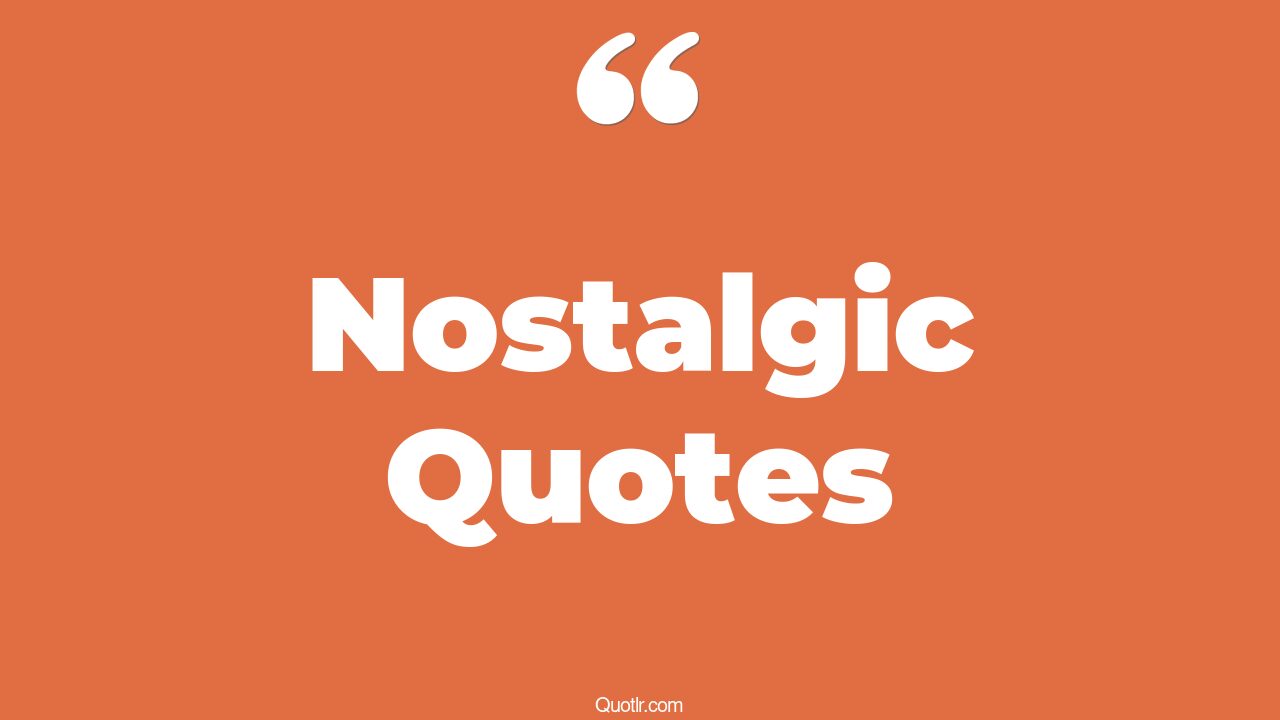 102 Instructive Nostalgic Quotes (feeling nostalgic, being nostalgic ...