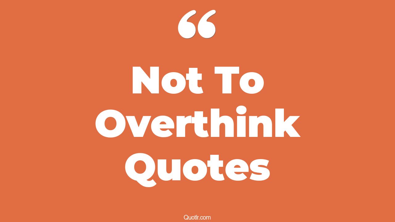 9 Unique Not To Overthink Quotes (don't overthink, i'm sorry i ...
