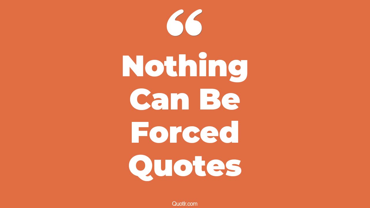 37+ Attractive Nothing Can Be Forced Quotes That Will Unlock Your True ...