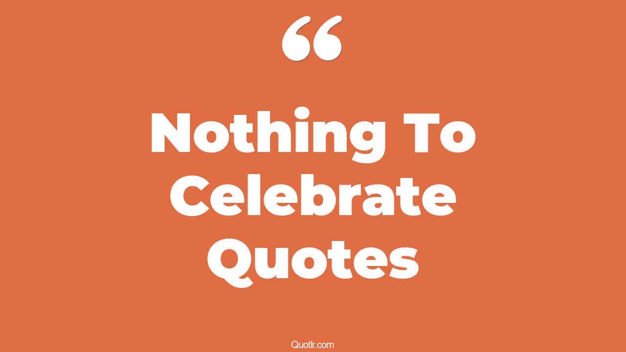 Nothing To Celebrate Quotes