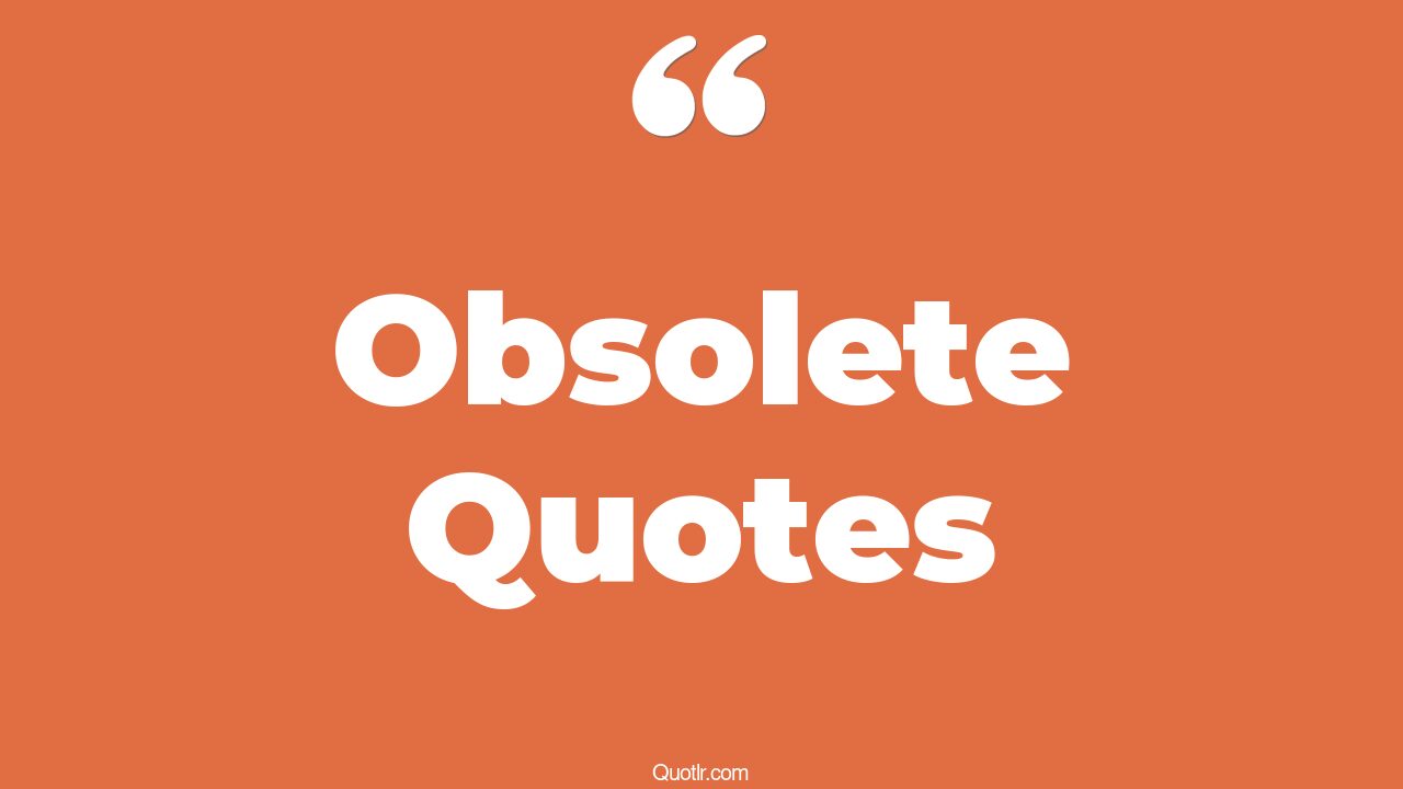 45+ Staggering Obsolete Quotes That Will Unlock Your True Potential
