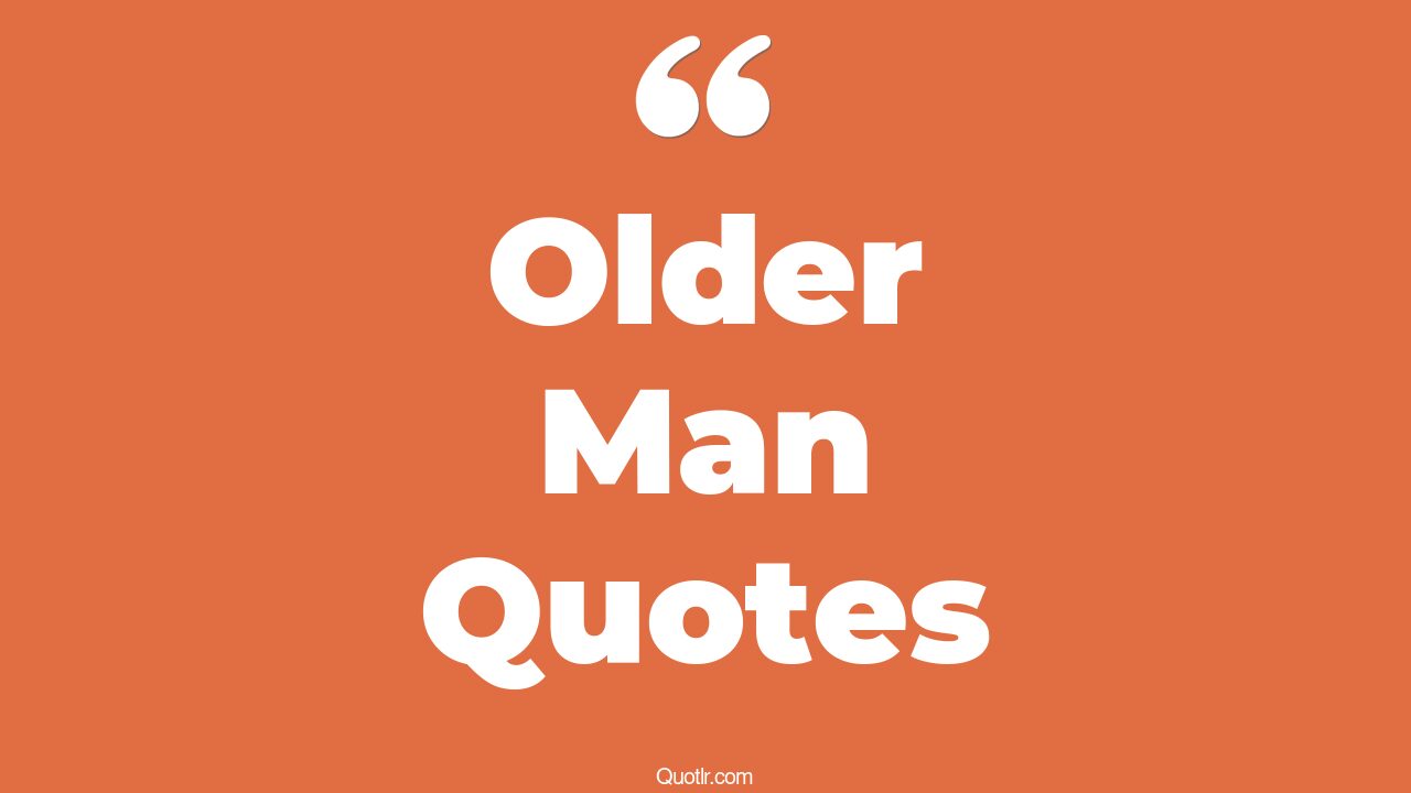 175+ Revolutionary Older Man Quotes That Will Unlock Your True Potential