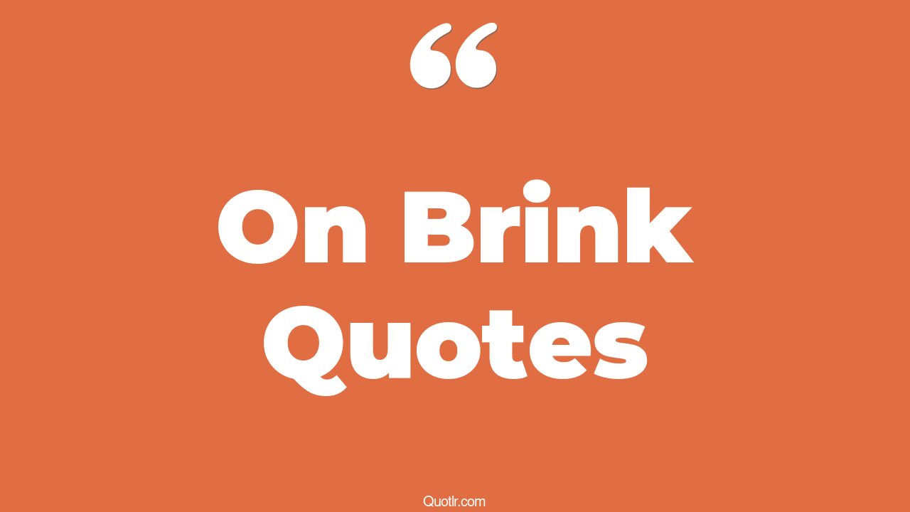 35+ Eye-Opening On Brink Quotes That Will Inspire Your Inner Self