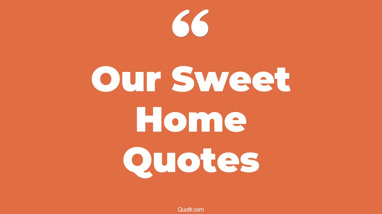 5 Genuine Our Sweet Home Quotes (new home sweet home, my home sweet ...
