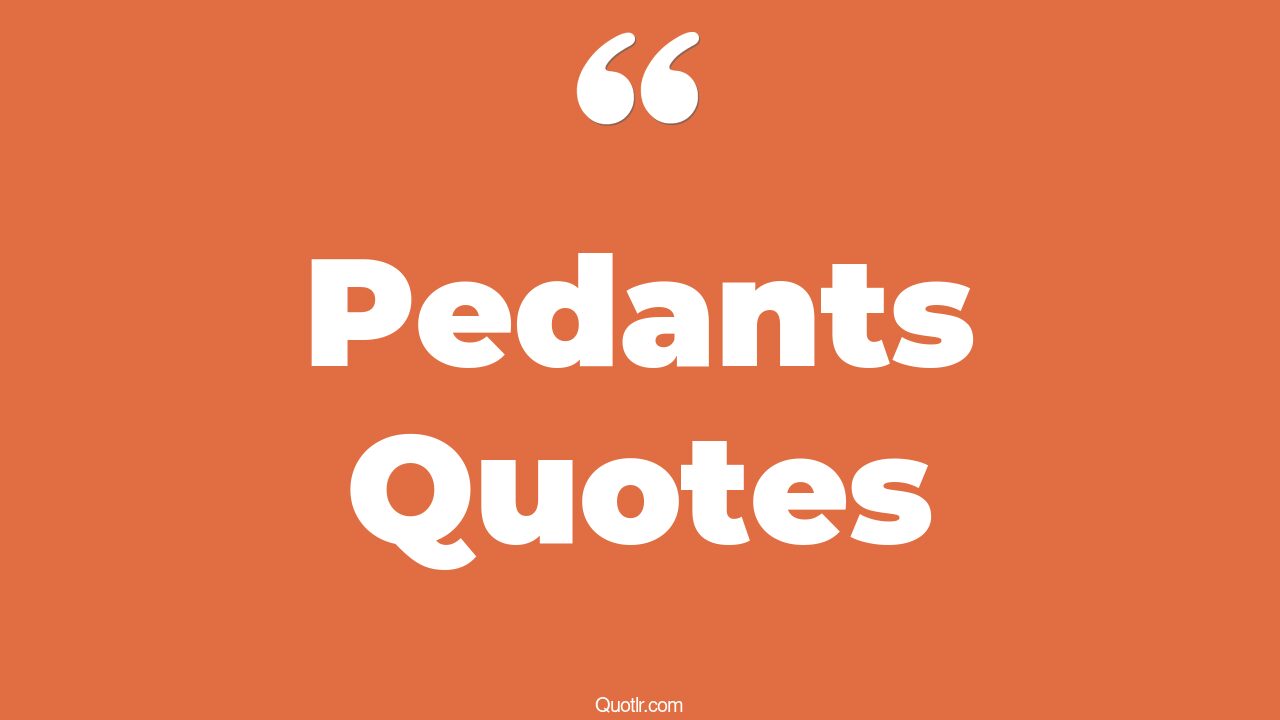 35+ Eye-Opening Pedants Quotes That Will Inspire Your Inner Self