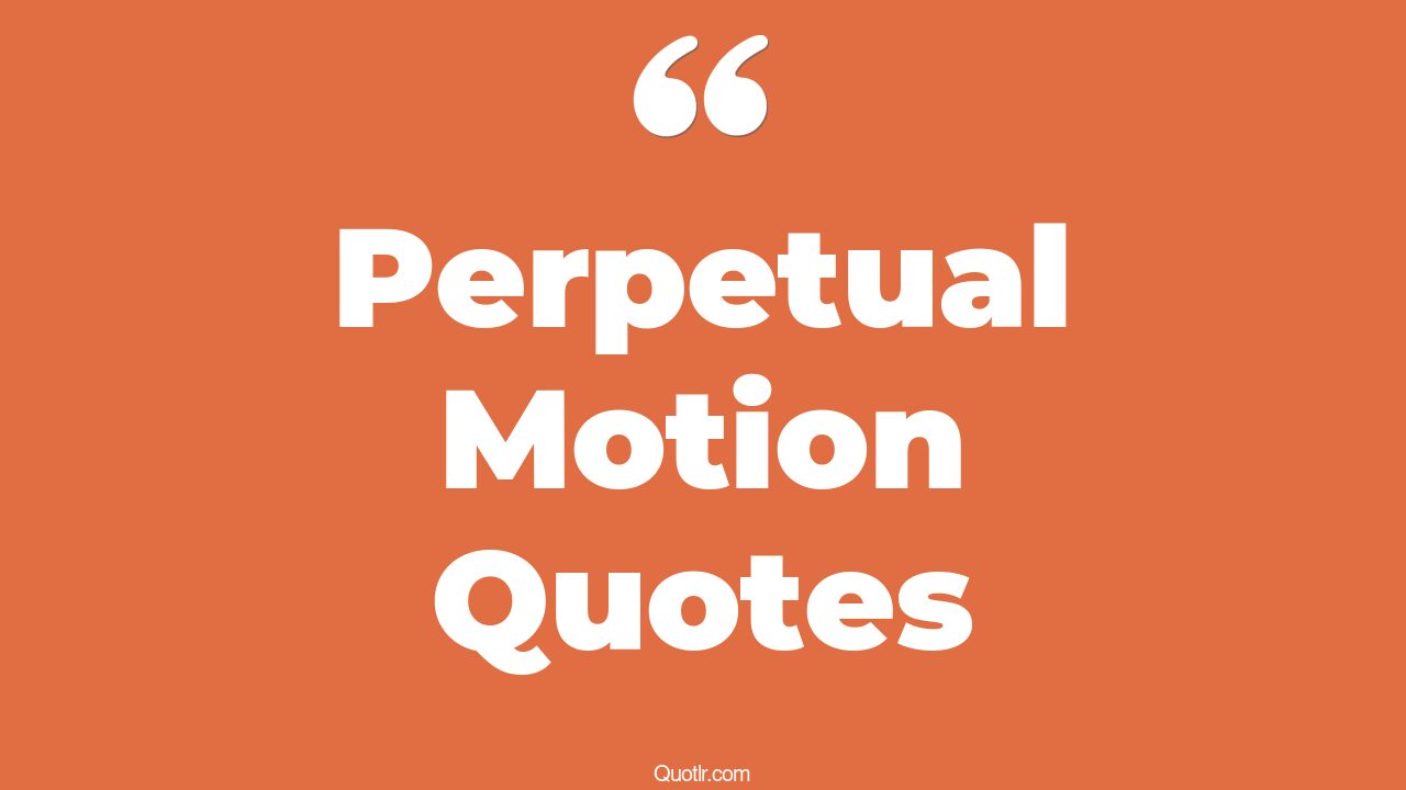 33+ Thrilling Perpetual Motion Quotes That Will Unlock Your True Potential