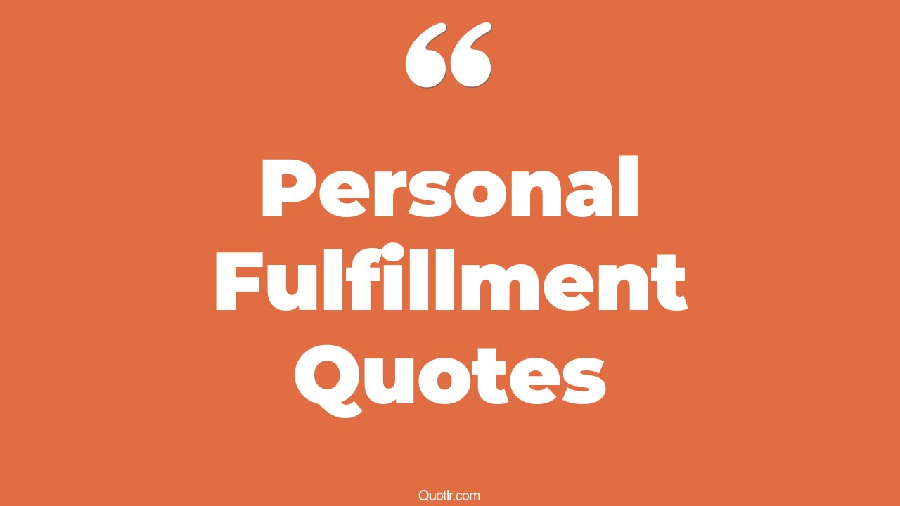 182+ Unforgettable Personal Fulfillment Quotes That Will Unlock Your ...
