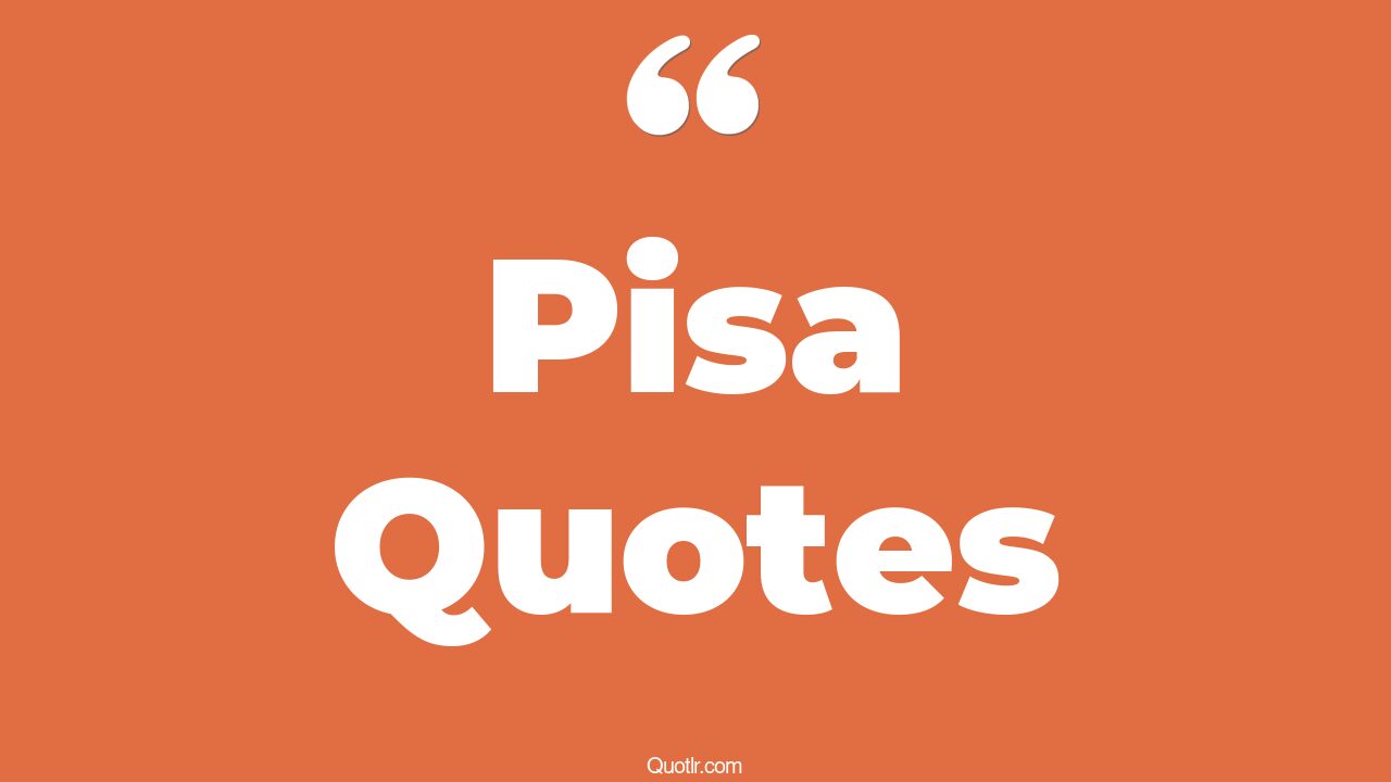 11 Best Pisa Quotes To Check Out This Year