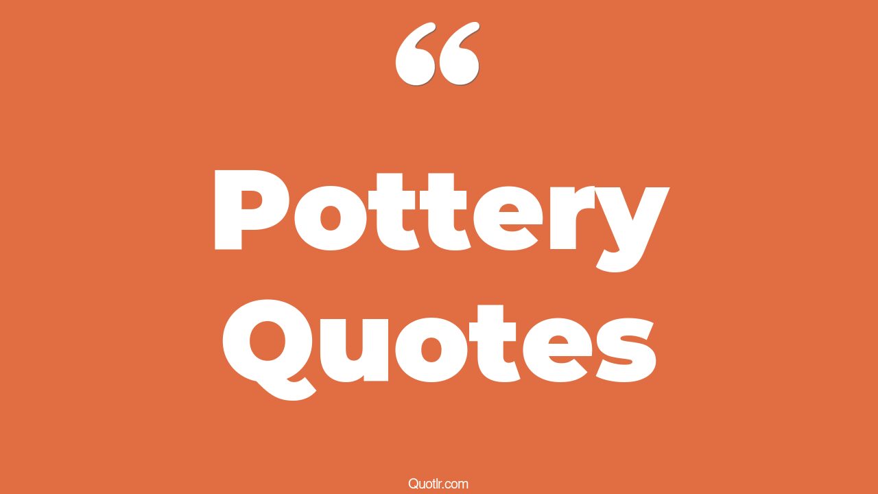 45+ Spectacular Pottery Quotes That Will Unlock Your True Potential