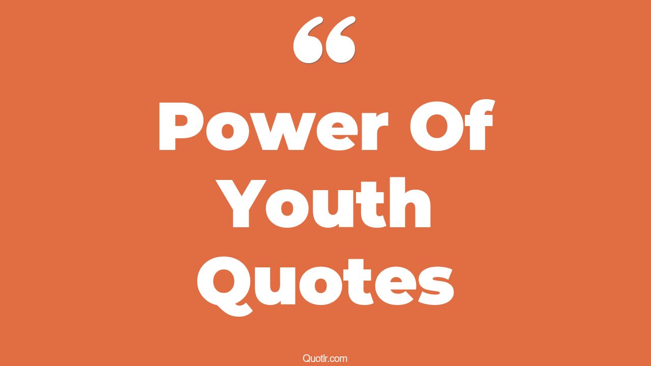 60+ Spectacular Power Of Youth Quotes That Will Unlock Your True Potential