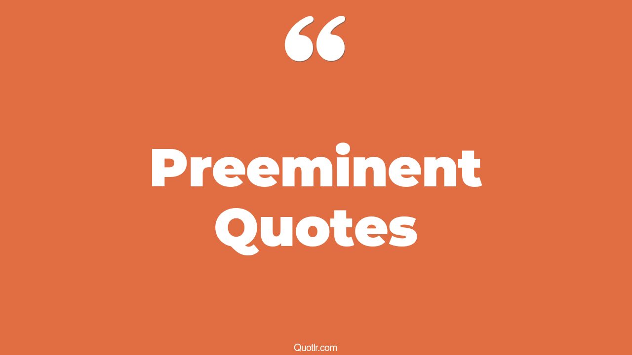 80 Undeniable Preeminent Quotes (pretense, preemie, premeditated)