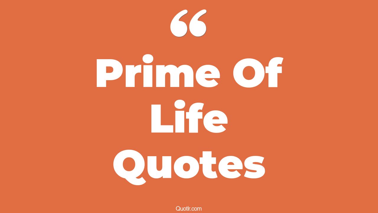 45+ Unexpected Prime Of Life Quotes That Will Unlock Your True Potential