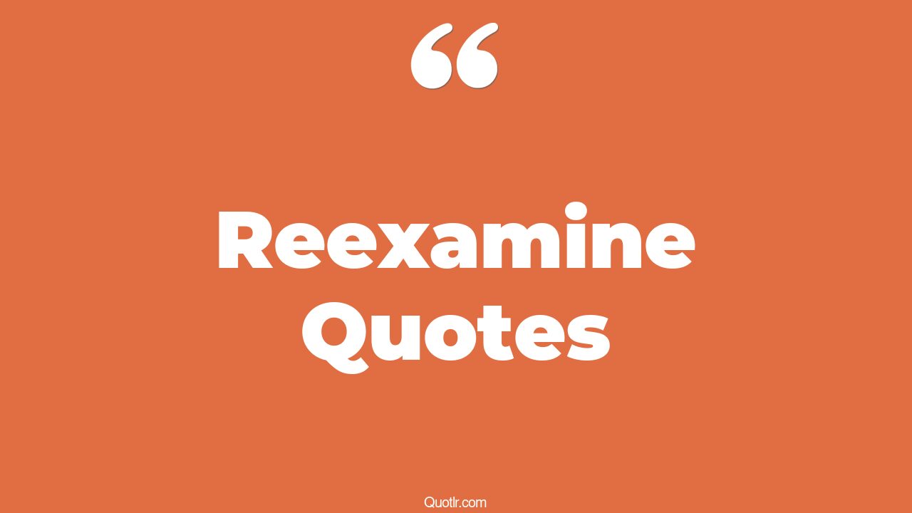 76+ Mind-blowing Reexamine Quotes That Will Unlock Your True Potential
