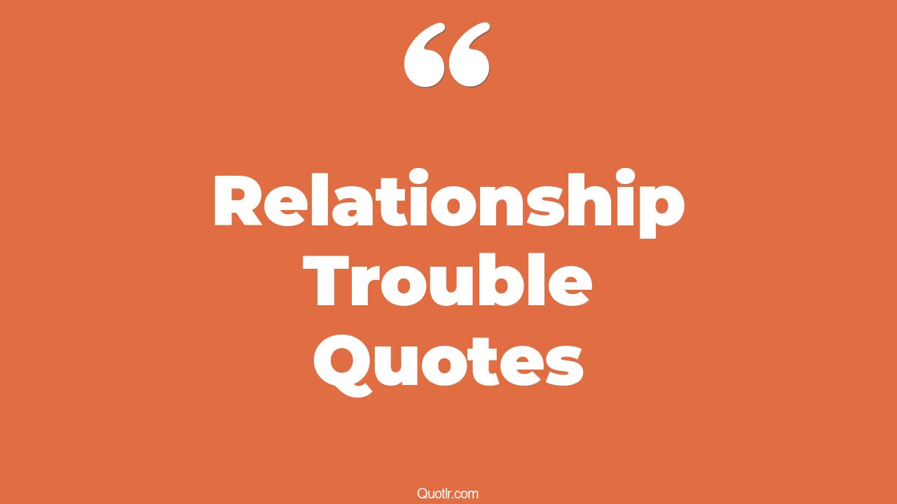 60+ Astonishing Relationship Trouble Quotes That Will Unlock Your True ...