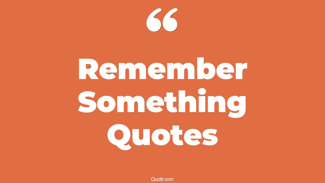 45+ Exciting Remember Something Quotes That Will Unlock Your True Potential