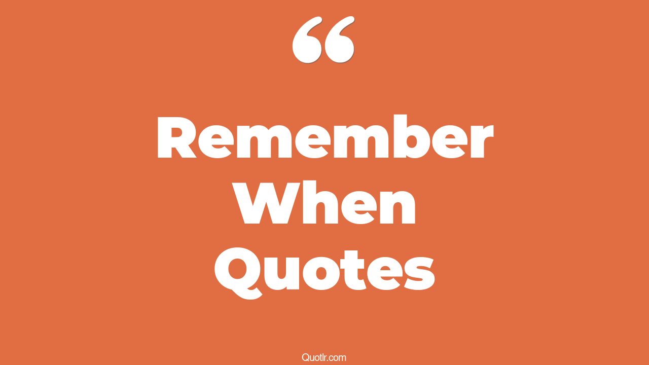 45+ Sublime Remember When Quotes That Will Unlock Your True Potential