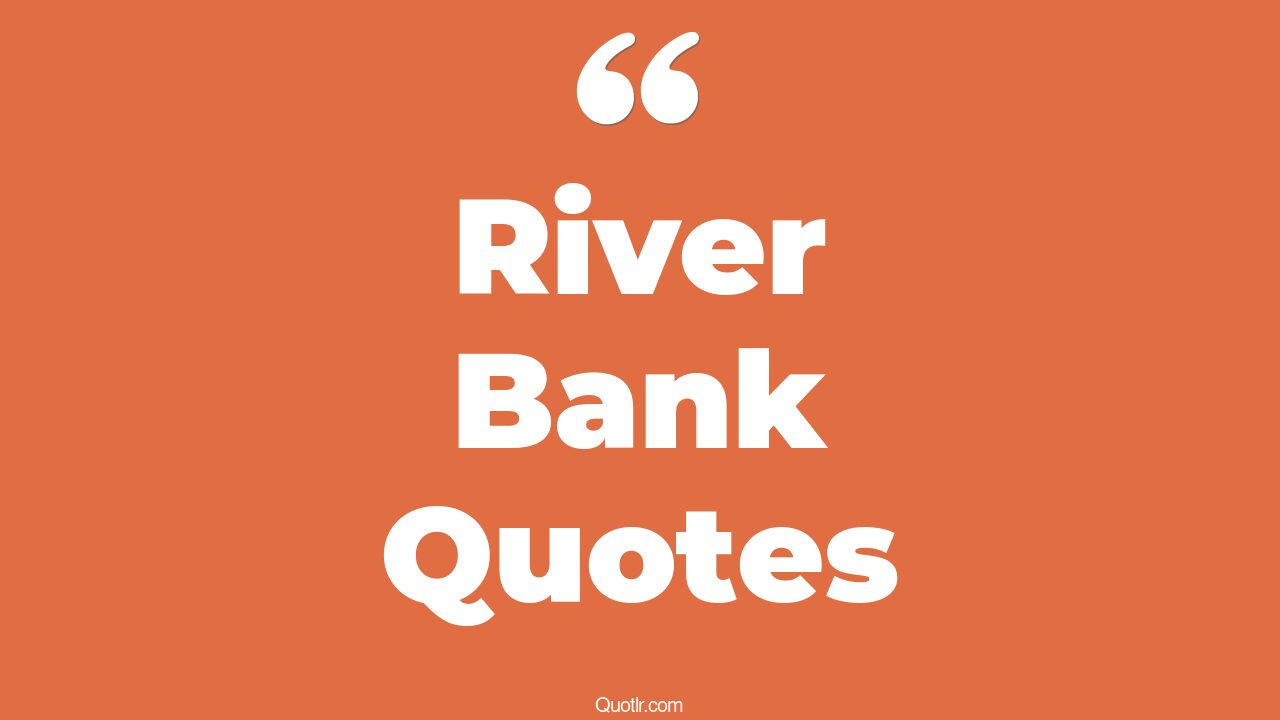 45 Mouth-watering Sitting On River Bank Quotes | river banks meaning ...