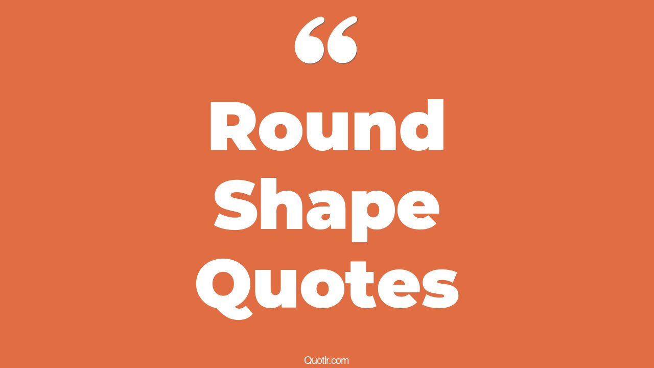 26+ Stunning Round Shape Quotes That Will Unlock Your True Potential