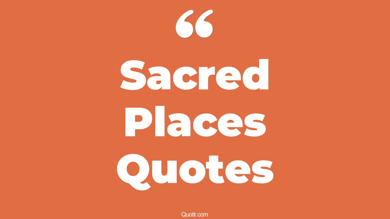 109+ Helpful Sacred Places Quotes That Will Unlock Your True Potential
