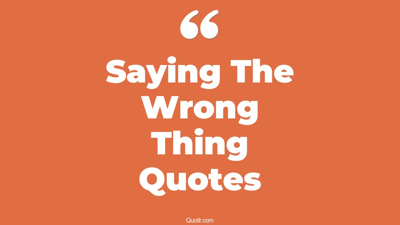 178+ Glamorous Saying The Wrong Thing Quotes That Will Unlock Your True ...