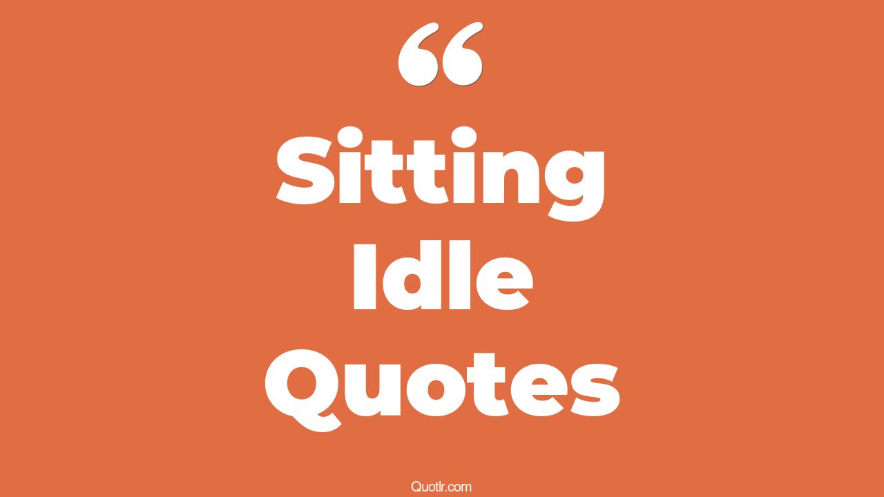 45+ Eye-Opening Sitting Idle Quotes That Will Inspire Your Inner Self