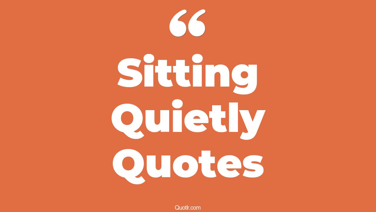 45+ Memorable Sitting Quietly Quotes That Will Unlock Your True Potential