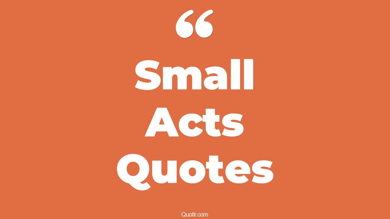 251+ Emotional Small Acts Quotes That Will Unlock Your True Potential