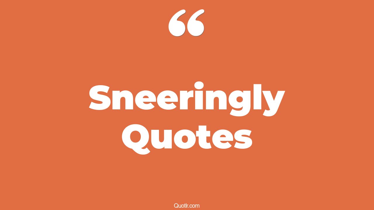 81 Off-limits Sneeringly Quotes (cyril sneer, ozymandias, sneer of life)