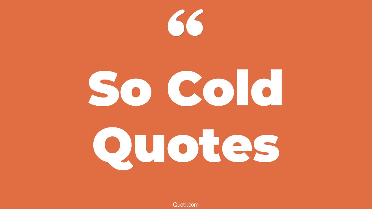 465 Promising So Cold Quotes That Will Unlock Your True Potential