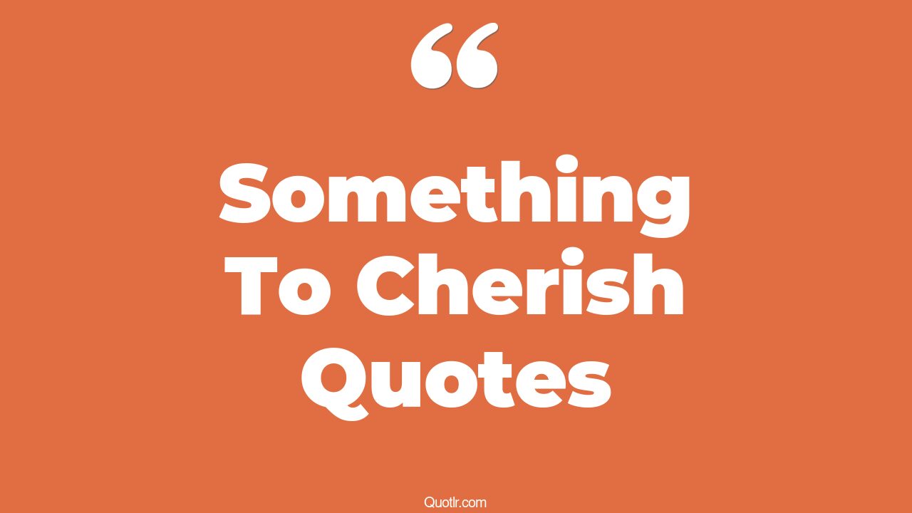 37+ Risky Something To Cherish Quotes That Will Unlock Your True Potential