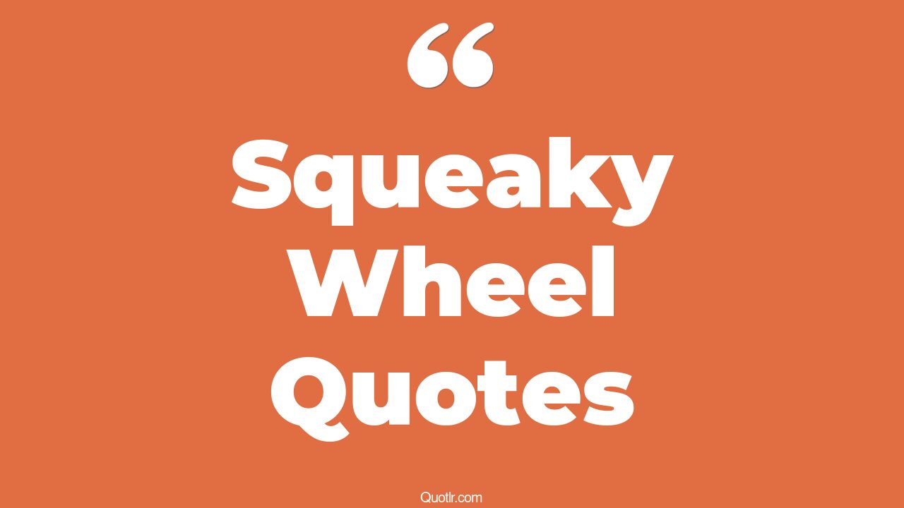 9+ Almighty Squeaky Wheel Quotes