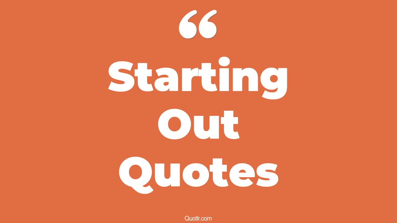 45+ Astonishing Starting Out Quotes That Will Unlock Your True Potential