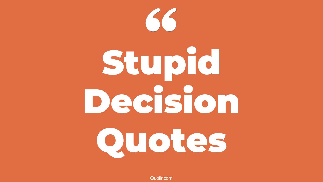29+ Stunning Stupid Decision Quotes That Will Unlock Your True Potential