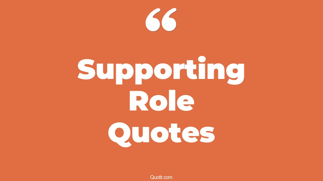35 Eye Opening Supporting Role Quotes That Will Inspire Your Inner Self