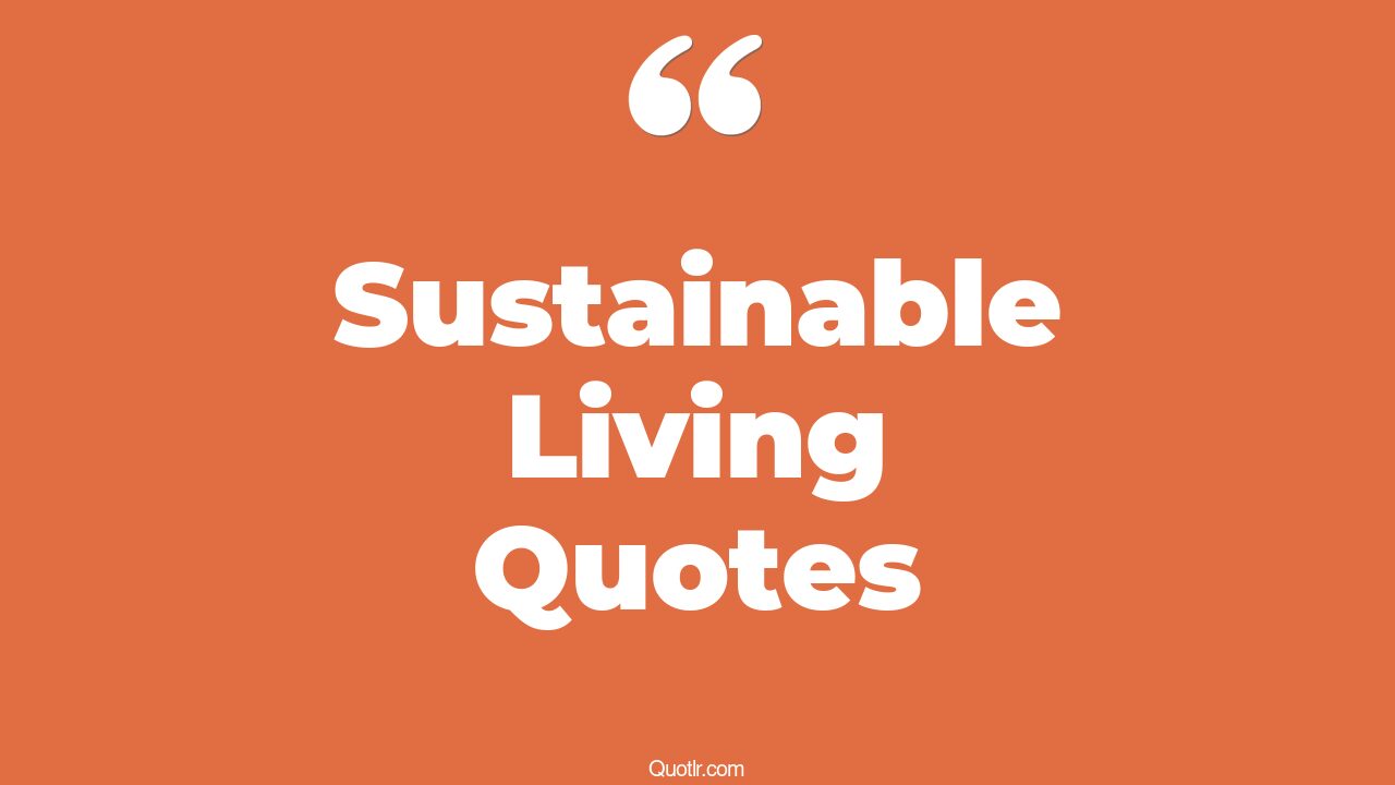 45+ Superior Sustainable Living Quotes That Will Unlock Your True Potential