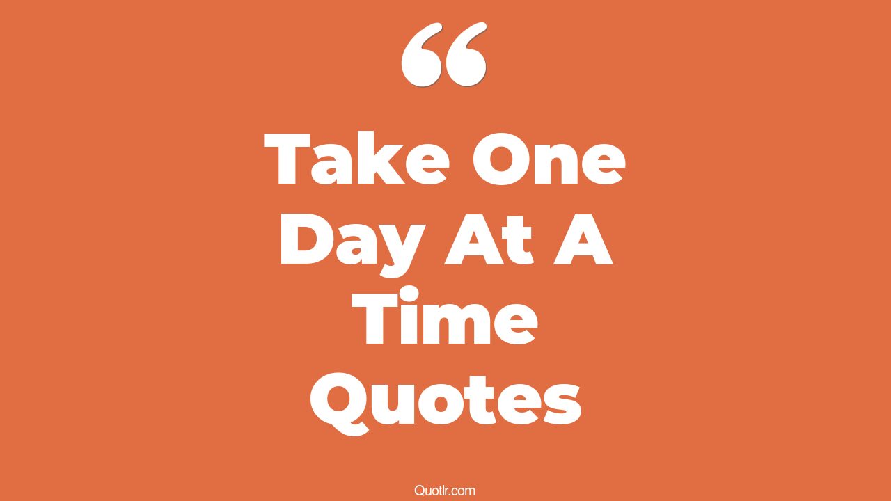 64 Strong Take One Day At A Time Quotes That Will Unlock Your True