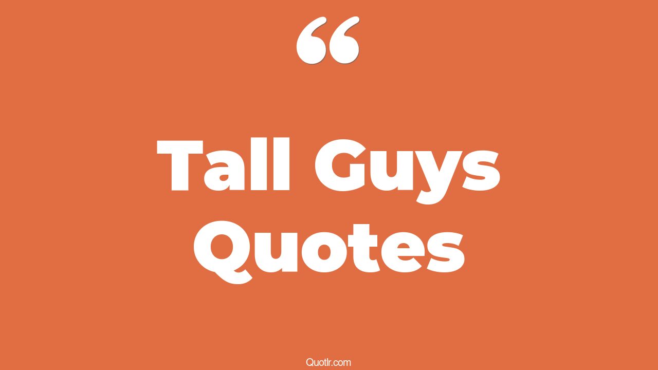 34 Simplistic Tall Guys Quotes That Will Unlock Your True Potential