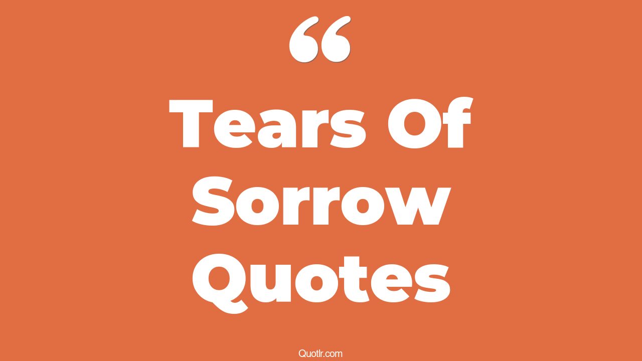91+ Remarkable Tears Of Sorrow Quotes That Will Unlock Your True Potential