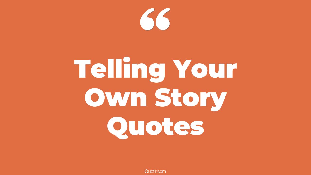 45 Whopping Telling Your Own Story Quotes | power of storytelling ...