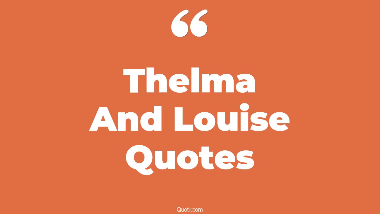 23+ Famous Thelma And Louise Quotes That Will Unlock Your True Potential