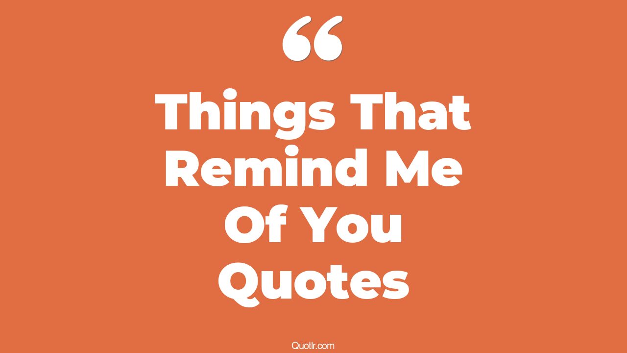 25+ Unusual Things That Remind Me Of You Quotes That Will Unlock Your ...