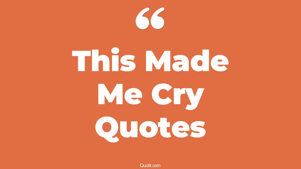 10 Fantastic This Made Me Cry Quotes (you made me cry, this made me cry ...