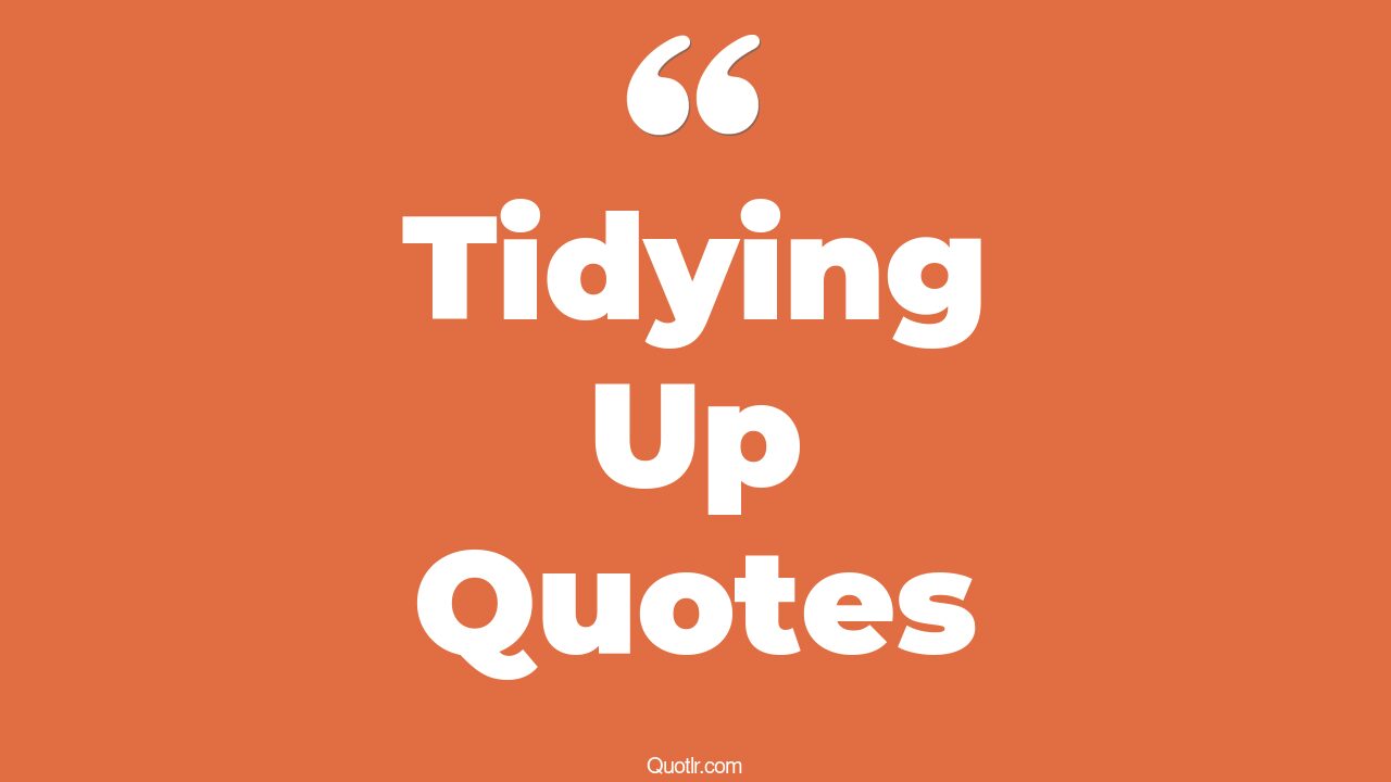 73+ Uplifting Tidying Up Quotes That Will Unlock Your True Potential
