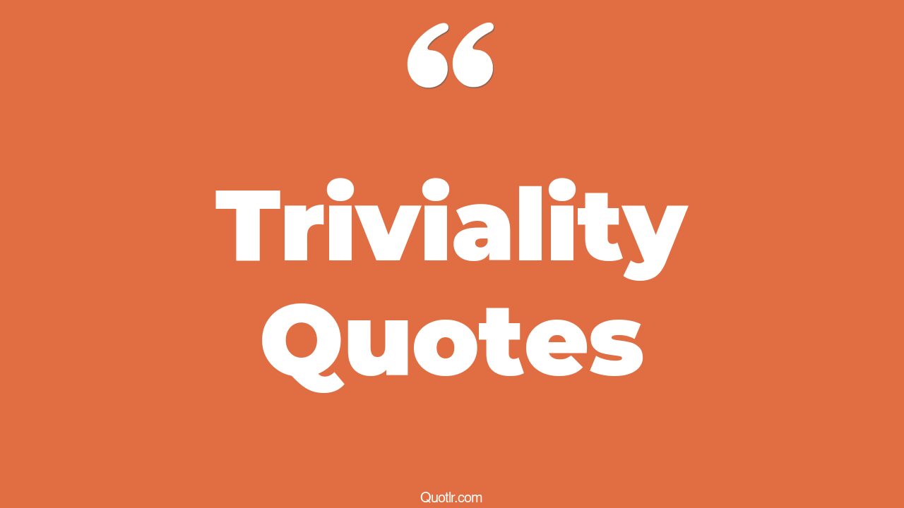 70 Quotes About Triviality Will Make You Think Twice About Sweat The ...