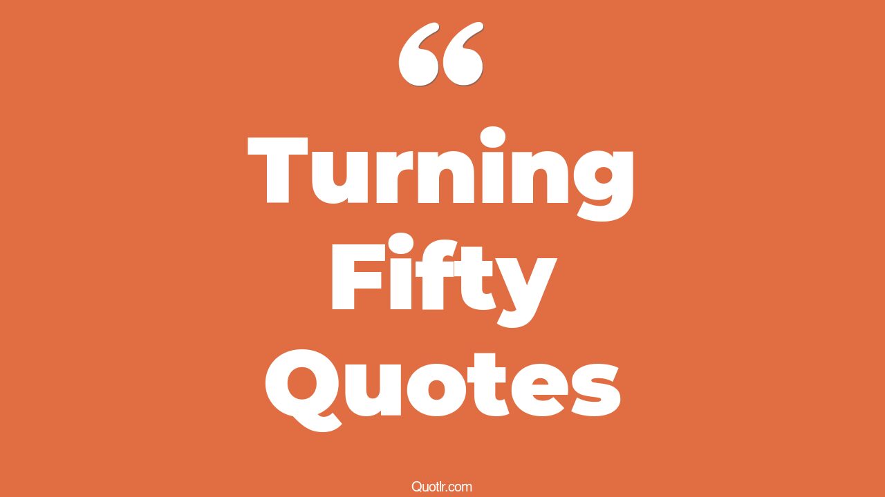 45+ Fascinating Turning Fifty Quotes That Will Unlock Your True Potential